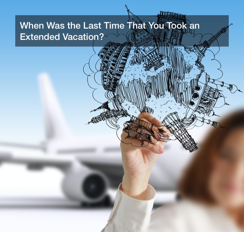 When Was the Last Time That You Took an Extended Vacation? - Find ...